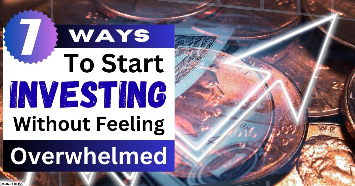 7 Ways to Start Investing Without Feeling Overwhelmed - Money Bliss
